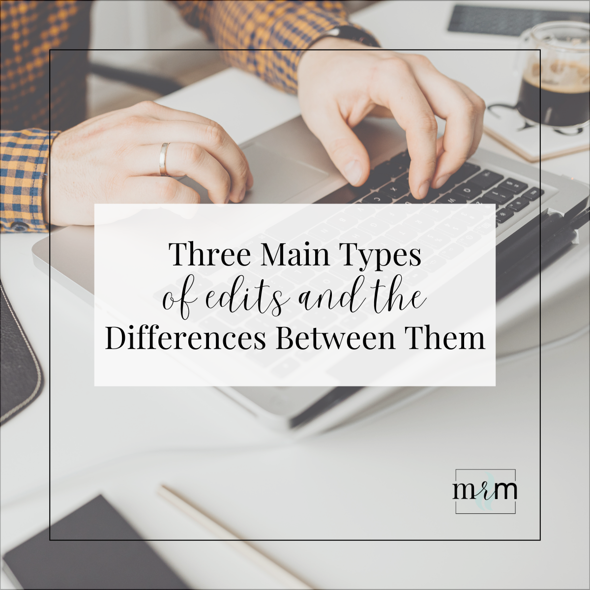 MRM Blog: Three Types of Edits & the Differences Between Them